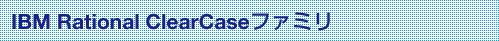 IBM Rational ClearCaseファミリ：製品情報：Rational Software Total Solution ...